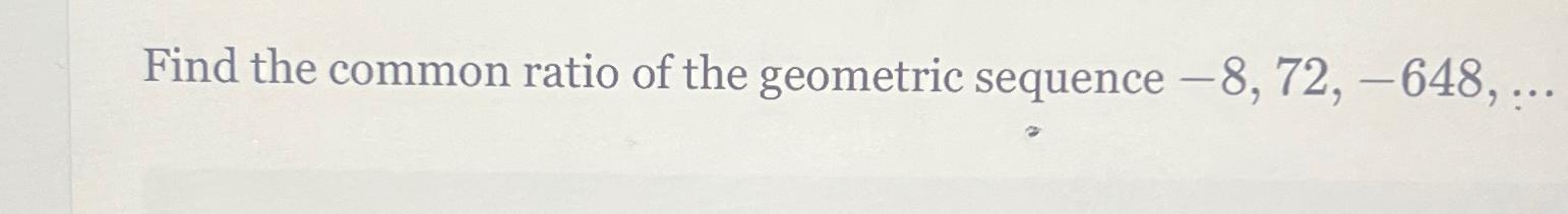 Solved Find the common ratio of the geometric sequence | Chegg.com