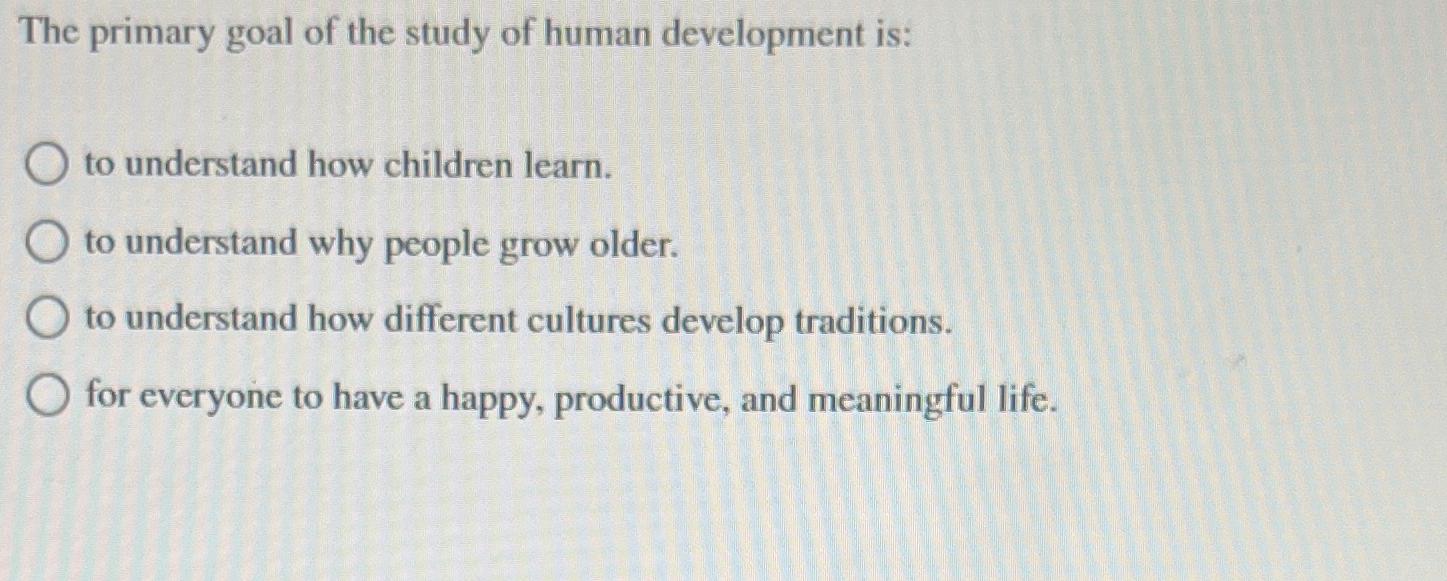 Solved The primary goal of the study of human development | Chegg.com