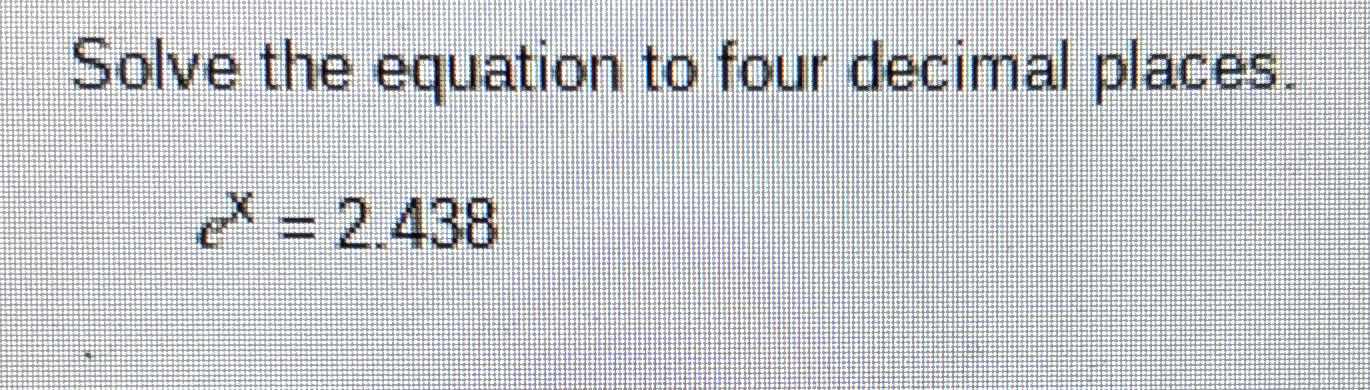 Solved Solve the equation to four decimal places.ex=2.438 | Chegg.com