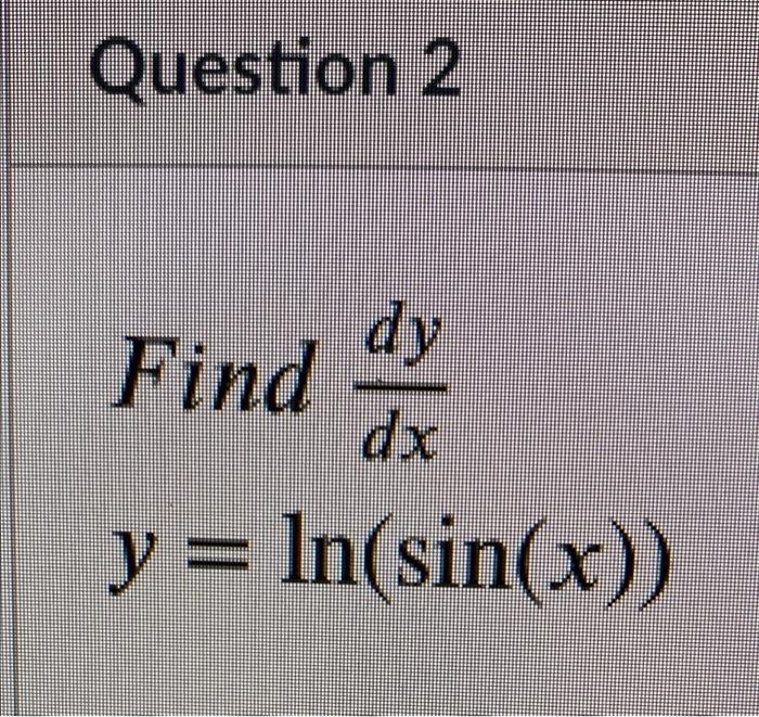Solved Question 2 Find dy dx y = ln(sin(x)) = | Chegg.com