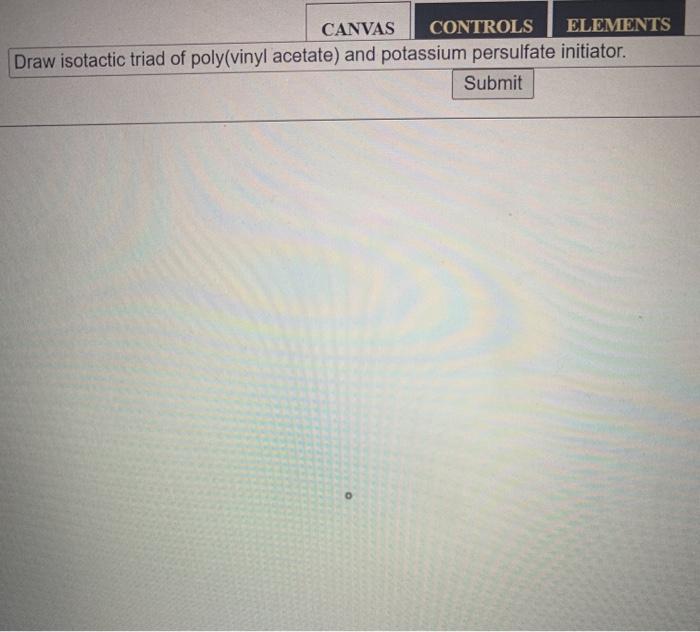 Solved CANVAS CONTROLS ELEMENTS Draw isotactic triad of | Chegg.com