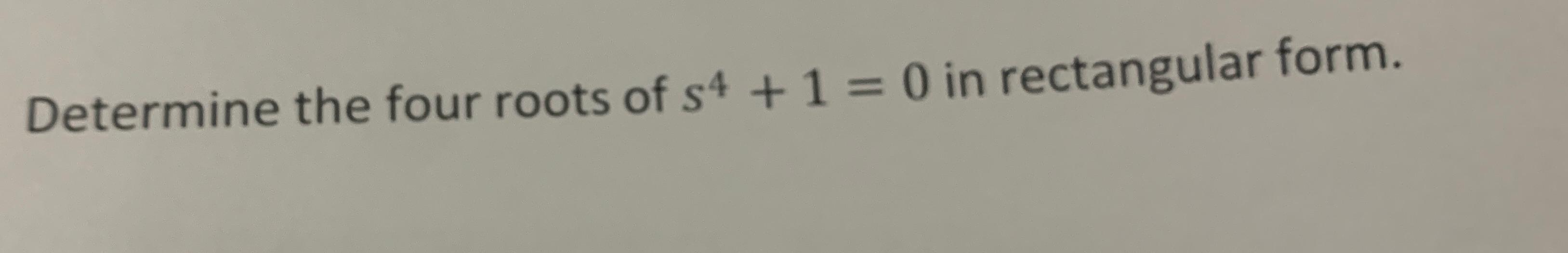 Solved Determine the four roots of s4+1=0 ﻿in rectangular | Chegg.com
