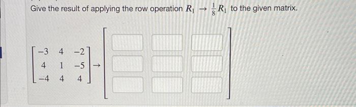 Solved Give the result of applying the row operation R1→81R1 | Chegg.com