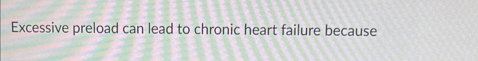 Solved Excessive preload can lead to chronic heart failure | Chegg.com