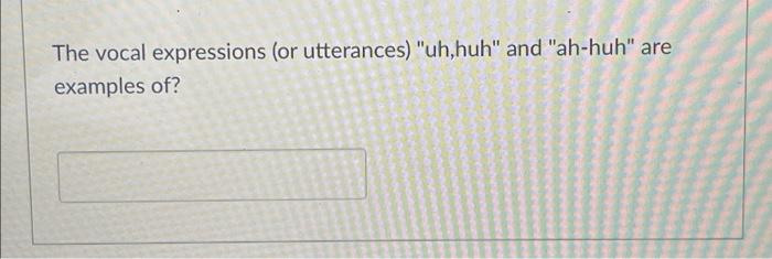 The vocal expressions (or utterances) "uh, huh" and | Chegg.com