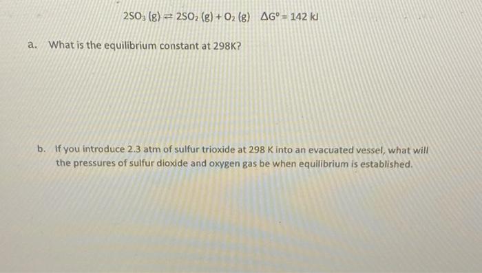 Solved 2SO3 (g)2SO₂ (g) + O₂ (g) AG° = 142 kJ a. What is the | Chegg.com