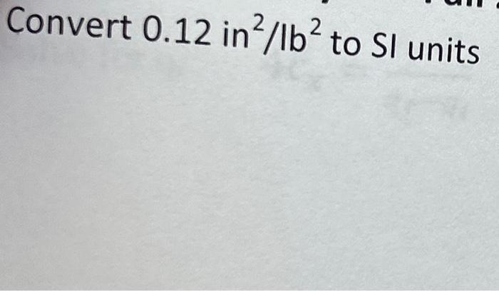 Convert 0.12in2/Ib2 to SI units | Chegg.com