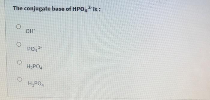 Solved The conjugate base of HPO4 2-is : : о ОН" о PO43- | Chegg.com