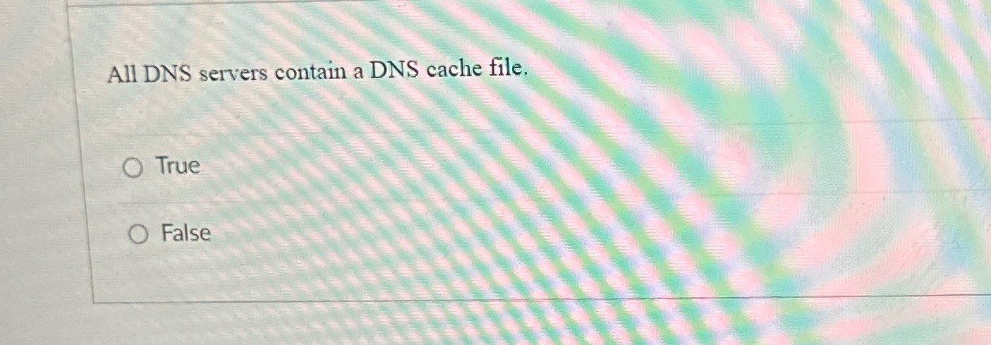 Solved All DNS servers contain a DNS cache file.TrueFalse | Chegg.com