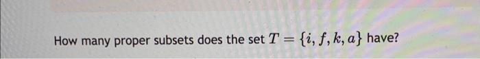 Solved How many proper subsets does the set T= {i, f, k, a} | Chegg.com