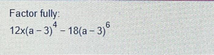Solved Factor fully: 12x(a−3)4−18(a−3)6 | Chegg.com