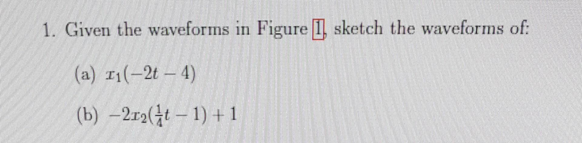 Solved 1. Given the waveforms in Figure 1] sketch the | Chegg.com