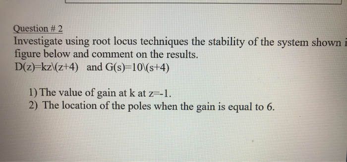 Question # 2 Investigate using root locus techniques | Chegg.com