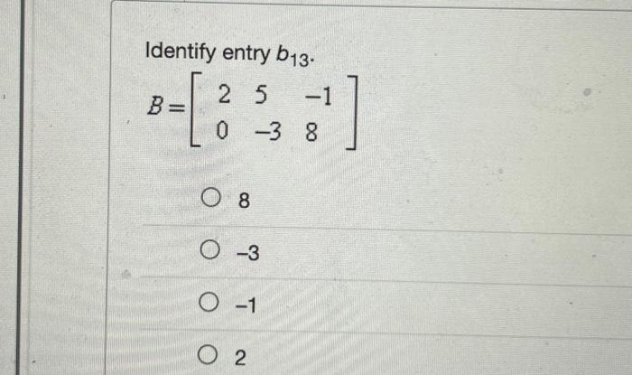 Solved Identify entry b13- 1 3 B= 2 5 -1 0 -3 8 0 8 Oo ] -3 | Chegg.com