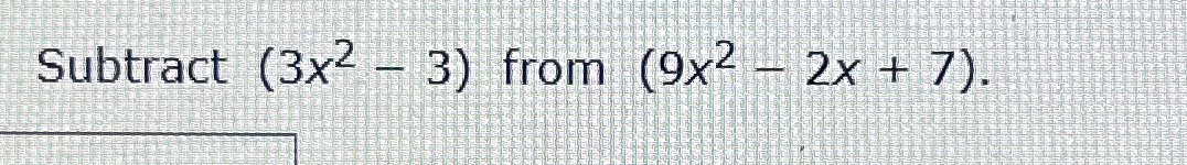 Solved Subtract (3x2-3) ﻿from (9x2-2x+7) | Chegg.com