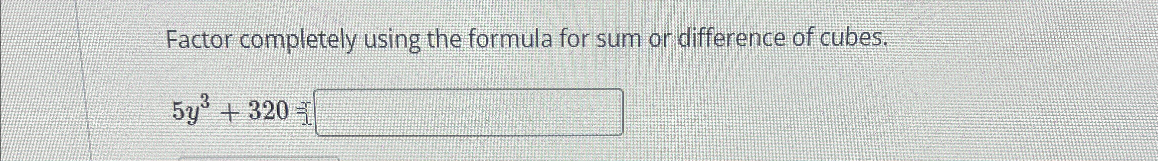 Solved Factor completely using the formula for sum or | Chegg.com