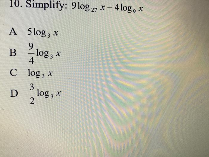 Solved 10. Simplify: 9 log 27 X – 4log, x - A 5log 3 x 9 B | Chegg.com