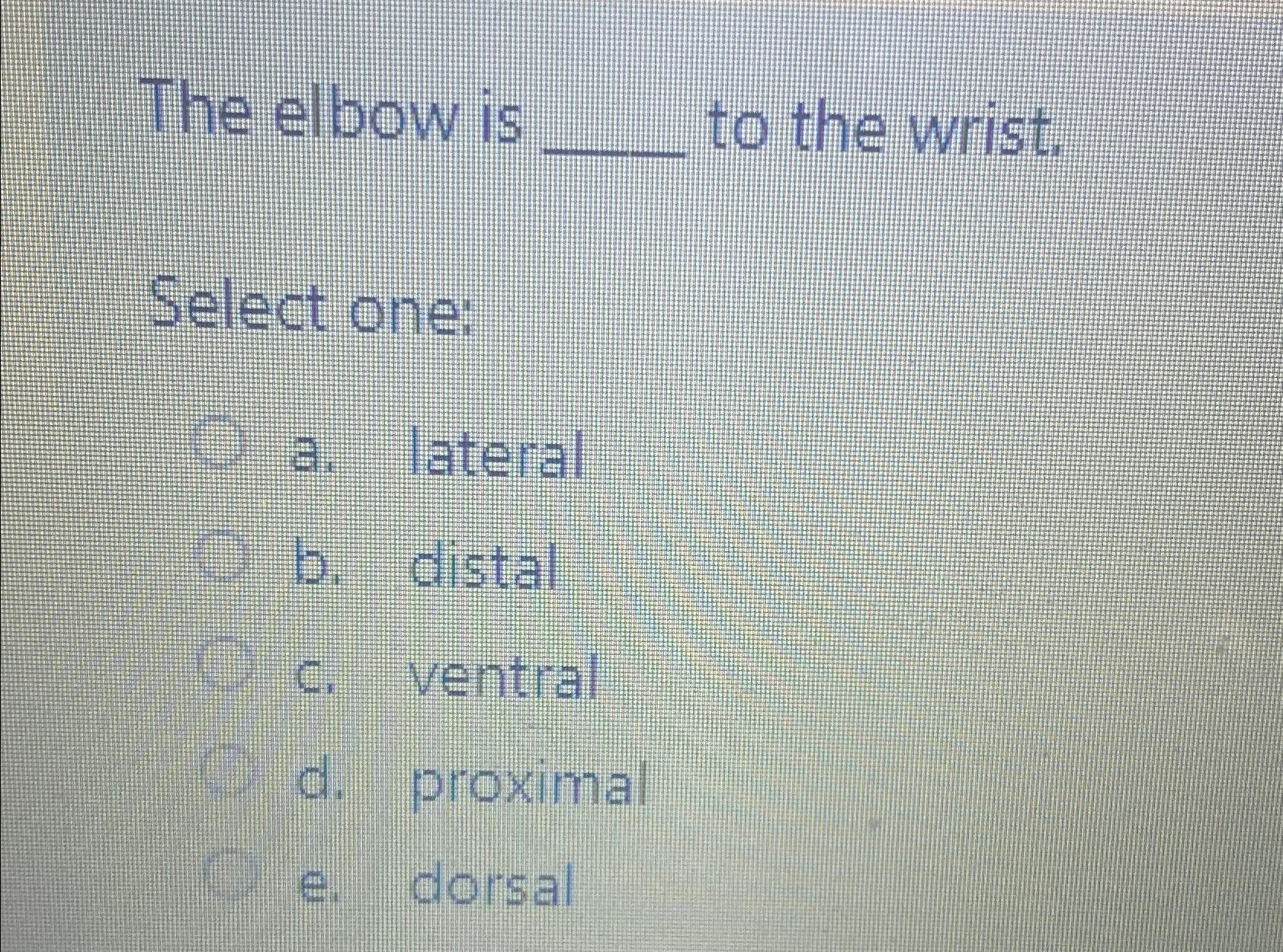 Solved The elbow is to the wrist.Select one:a. ﻿lateralb. | Chegg.com