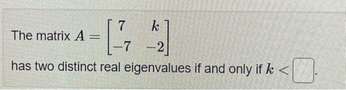 Solved The matrix A=[7−7k−2] has two distinct real | Chegg.com