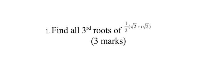 Solved 1. Find all 3rd roots of 3 (V2 +iva) (3 marks) | Chegg.com