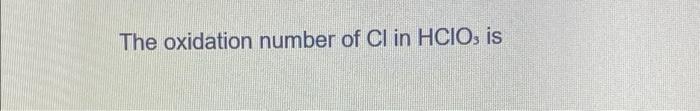 Solved The oxidation number of Cl in HCIO, is | Chegg.com