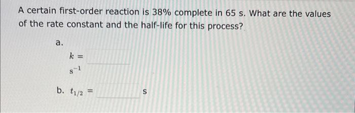 Solved A certain first-order reaction is 38% complete in 65 | Chegg.com