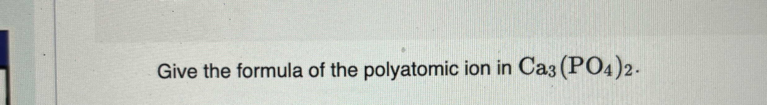 Solved Give the formula of the polyatomic ion in Ca3(PO4)2. | Chegg.com