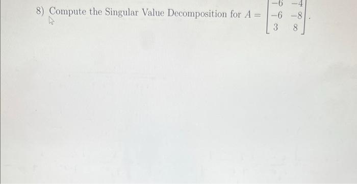 Solved 8) Compute the Singular Value Decomposition for A= -6 | Chegg.com