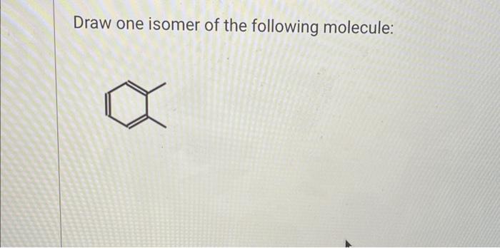 Solved Draw one isomer of the following molecule: W Draw | Chegg.com
