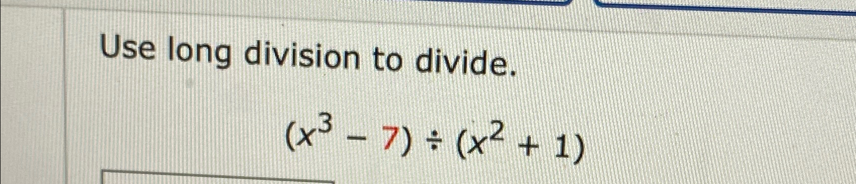 Solved Use long division to divide.(x3-7)÷(x2+1) | Chegg.com
