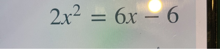Solved 2x2 = 6x – 6 | Chegg.com