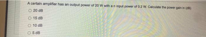 Solved A certain amplifier has an output power of 20 W with | Chegg.com