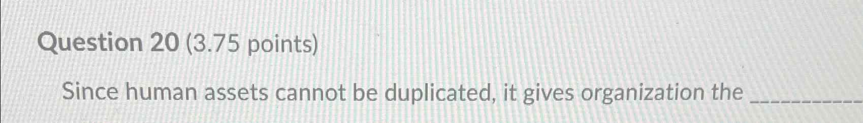Solved Since human assets cannot be duplicated, it gives | Chegg.com
