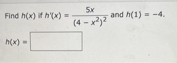Solved Find h(x) if h′(x)=(4−x2)25x and h(1)=−4 h(x)= | Chegg.com