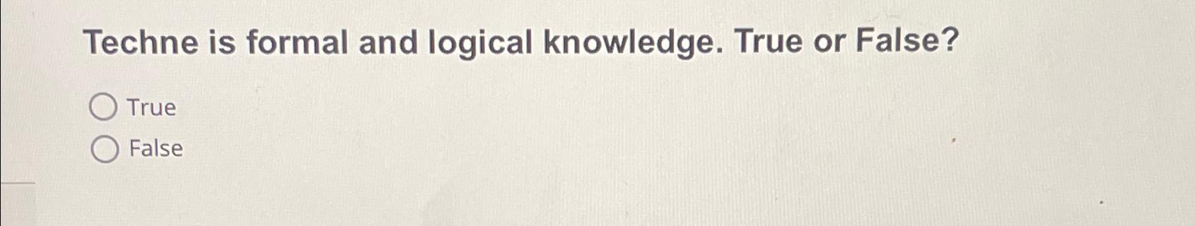 Solved Techne is formal and logical knowledge. True or | Chegg.com