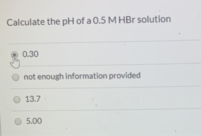 Solved Calculate the pH of a 0.5 M HBr solution 0.30 not | Chegg.com