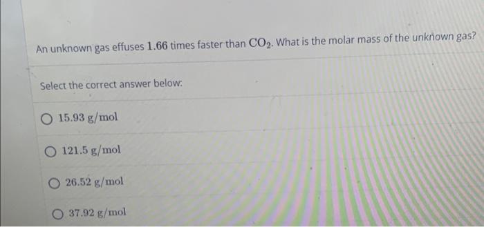 Solved An unknown gas effuses 1.66 times faster than CO2. | Chegg.com Solved An unknown gas effuses 1.66 times faster than CO2. | Chegg.com