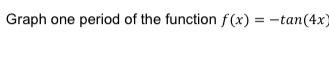 Solved Graph one period of the function f(x) = -tan(4x) | Chegg.com