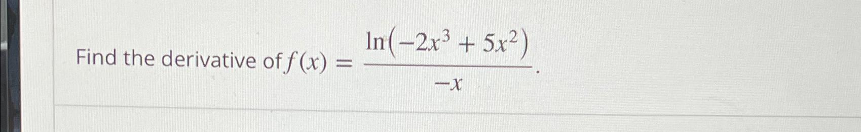 Solved Find the derivative of f(x)=ln(-2x3+5x2)-x | Chegg.com