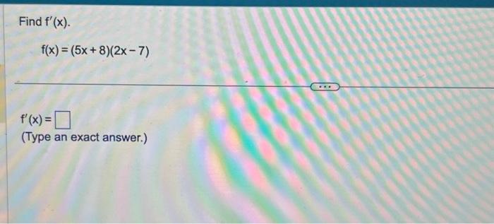 Solved Find f′(x). f(x)=(5x+8)(2x−7) f′(x)= (Type an exact | Chegg.com