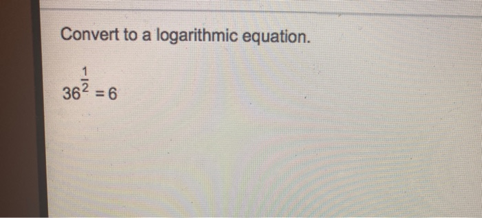 Solved Convert to a logarithmic equation. 362 = 6 | Chegg.com