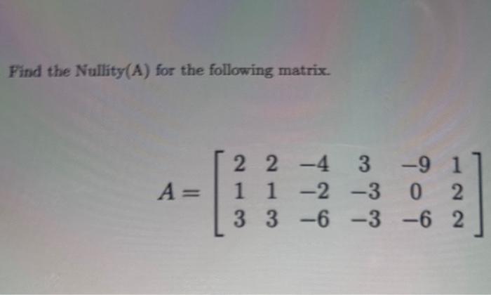 Solved Find the Nullity(A) for the following matrix. | Chegg.com