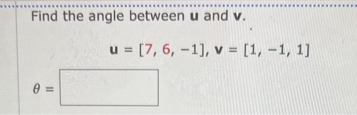 Solved Find the angle between u and v. u=[7,6,−1],v=[1,−1,1] | Chegg.com