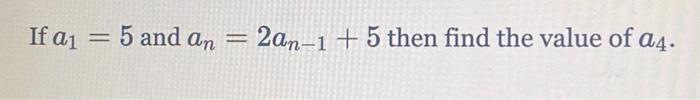 Solved If a1=5 and an=2an−1+5 then find the value of a4. | Chegg.com