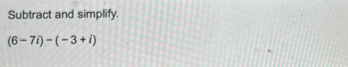 Solved Subtract and simplify.(6-7i)-(-3+i) | Chegg.com