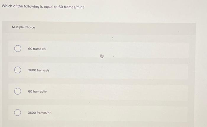 Solved Which of the following is equal to 60 frames/min? | Chegg.com