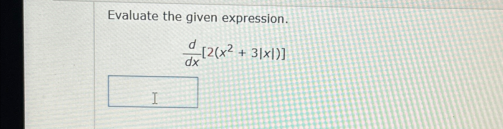 Solved Evaluate the given expression.ddx[2(x2+3|x|)] | Chegg.com