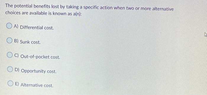Solved The potential benefits lost by taking a specific | Chegg.com