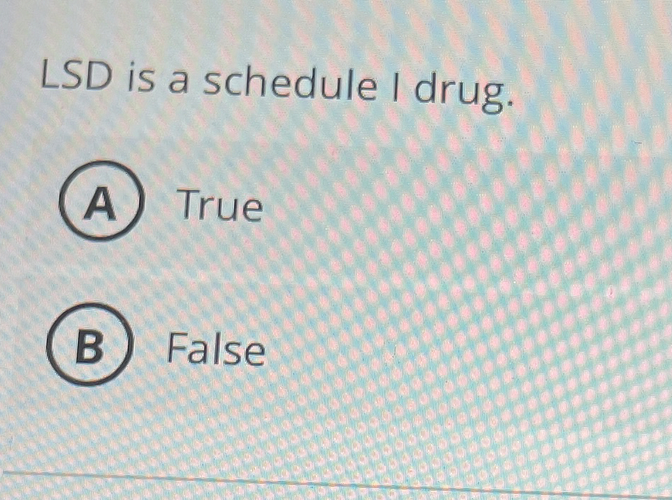 Solved LSD is a schedule I drug.(A) ﻿True(B) ﻿False | Chegg.com