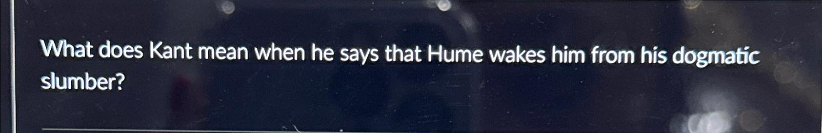 Solved What does Kant mean when he says that Hume wakes him | Chegg.com
